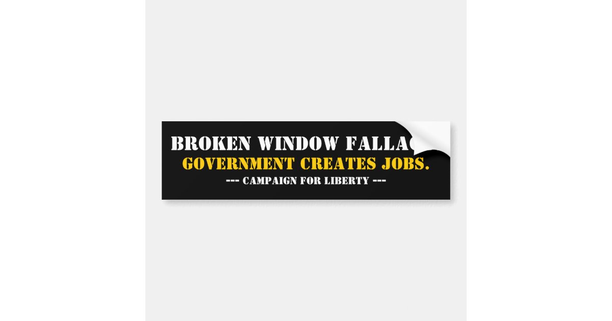 BROKEN WINDOW FALLACY... BUMPER STICKER | Zazzle