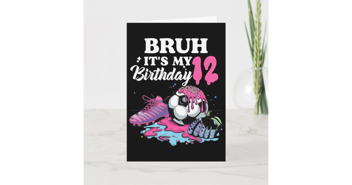 Bruh Its My 12 Birthday Soccer 12 Th Birthday Girl Card | Zazzle