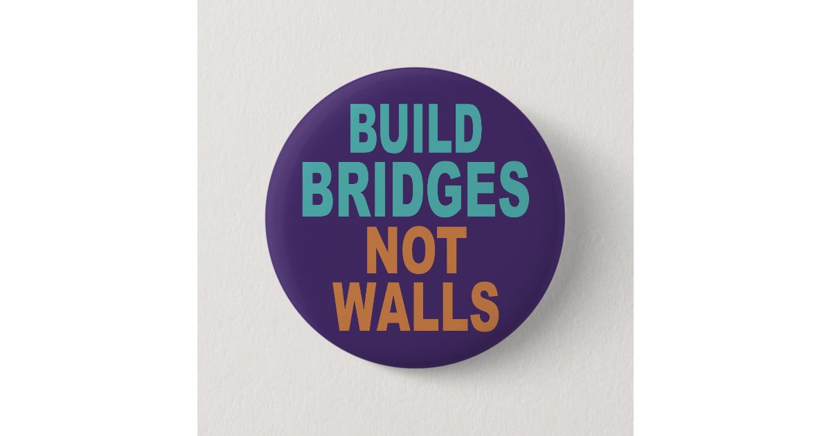 “Build Bridges Not Walls” buttons | Zazzle
