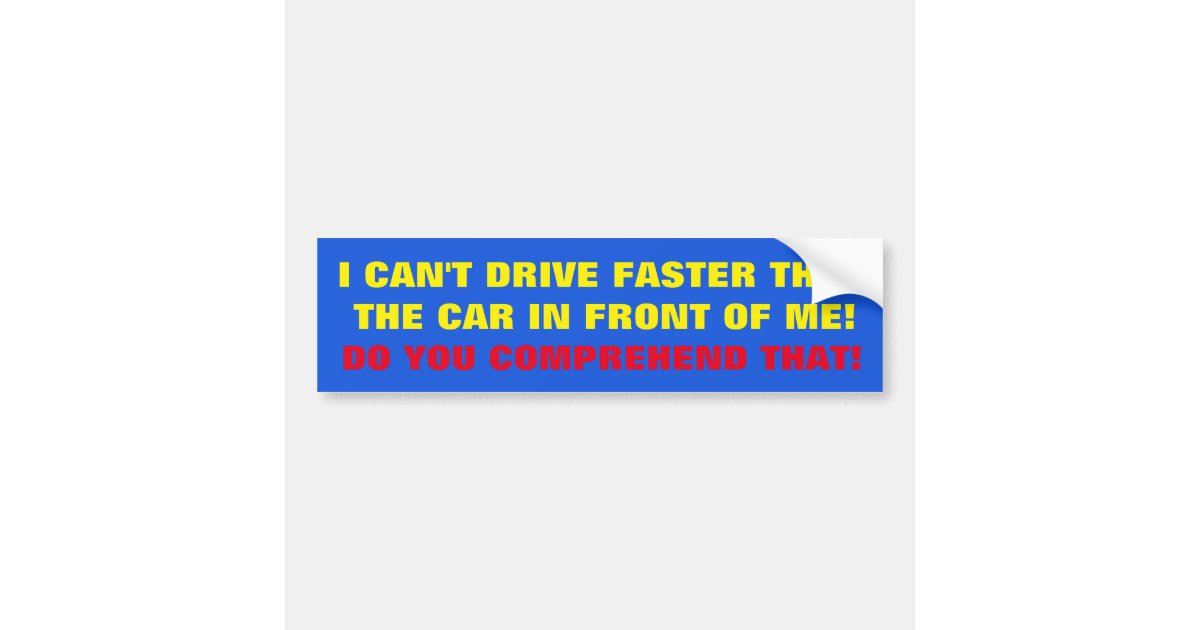 BUMPER STICKER I CAN'T DRIVER FASTER THAN ........ | Zazzle
