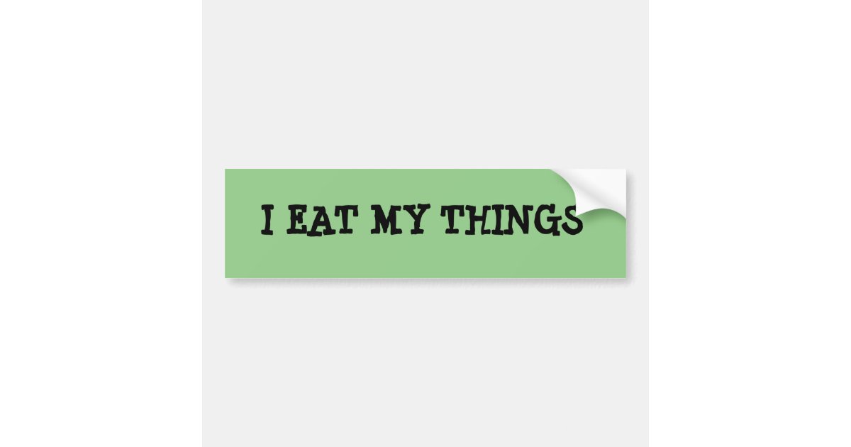 BUMPER STICKER: "I EAT MY THINGS" BUMPER STICKER | Zazzle