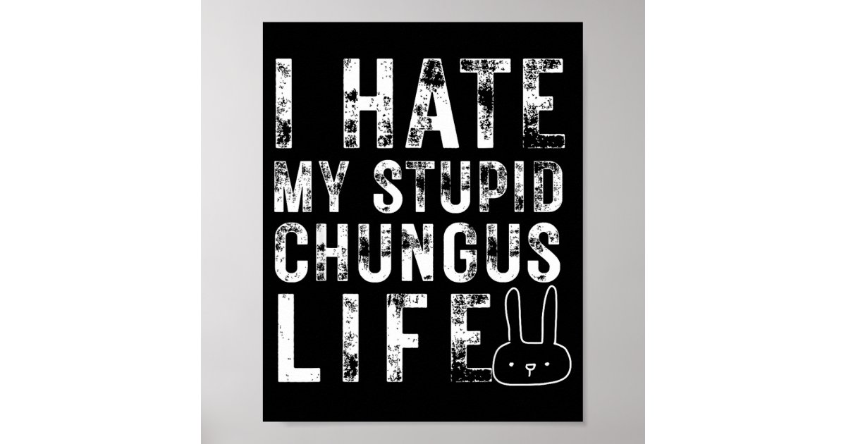 Bunny Meme I Hate My Stud Chungus Life Poster | Zazzle