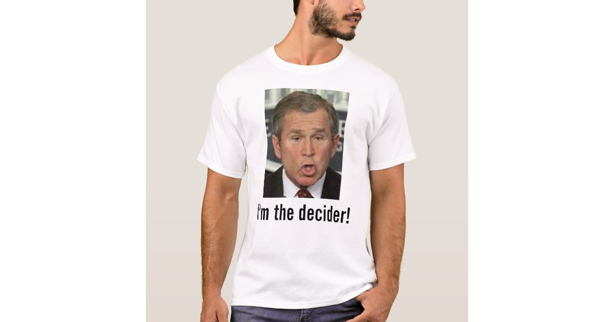 Bush: I'm the decider! with picture T-Shirt | Zazzle
