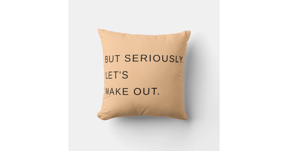 But Seriously. Let's Make Out. Pillow | Zazzle