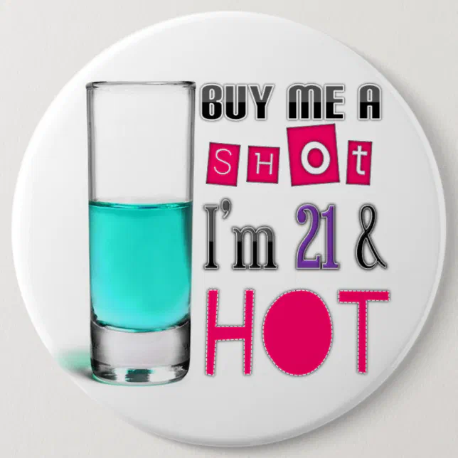 Buy me a shot I'm 21 & hot Button | Zazzle