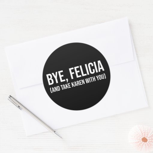 Bye, Felicia (And Take Karen With You) Classic Round Sticker | Zazzle