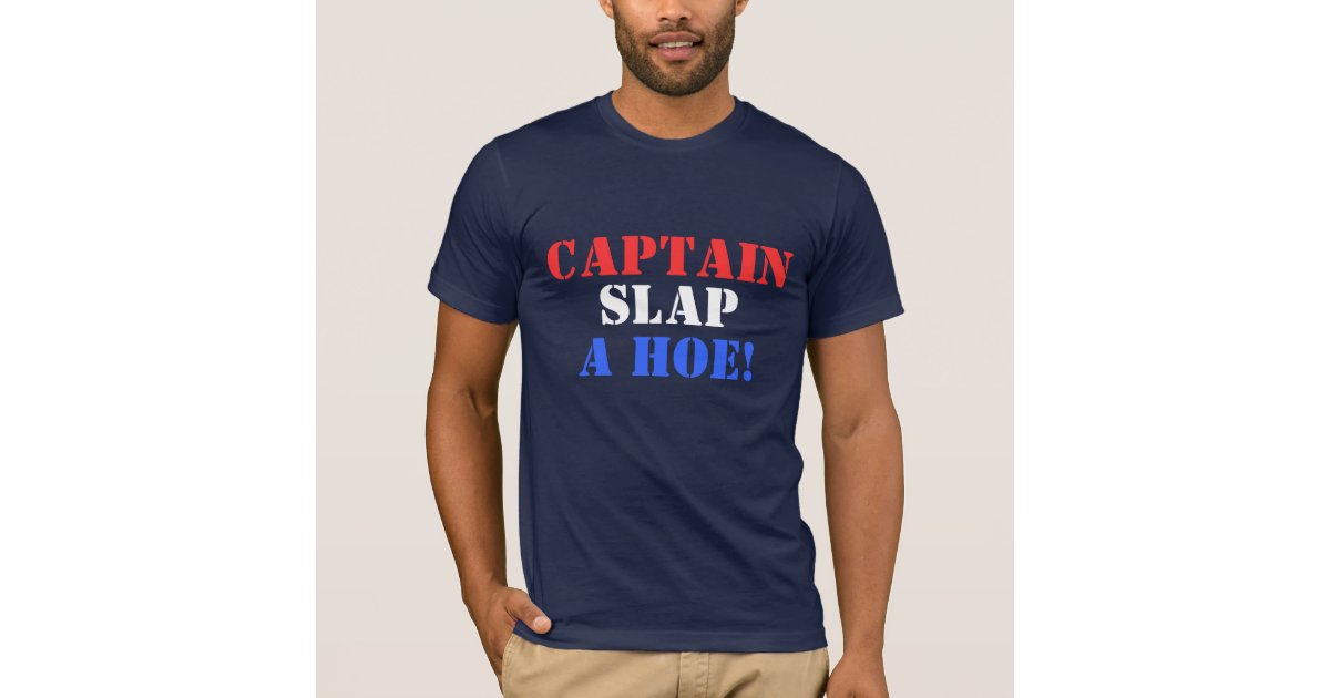 CAPTAIN , SLAP, A HOE! T-Shirt | Zazzle