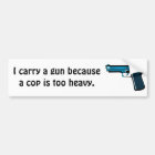 I CARRY A GUN BECAUSE A COP IS TOO HEAVY BUMPER STICKER | Zazzle.com