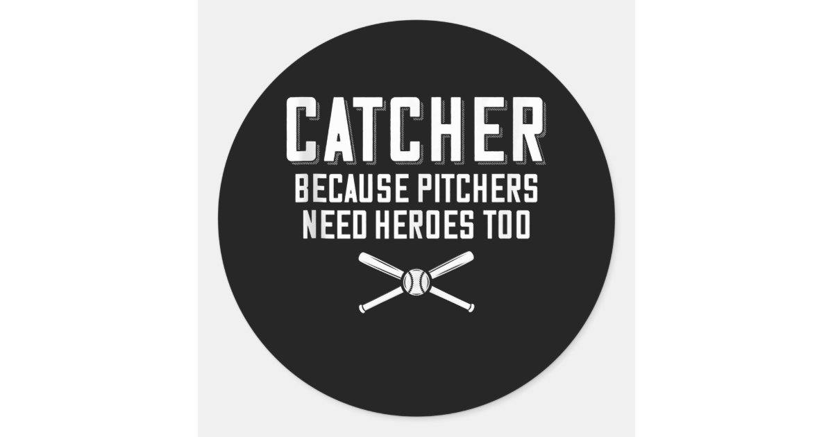 Catcher Because Pitchers Need Heroes Too Baseball Classic Round Sticker ...