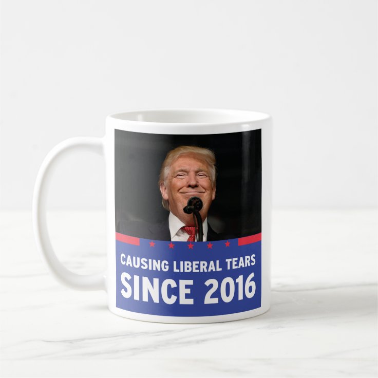 Causing liberal tears since 2016 - Trump Mug | Zazzle