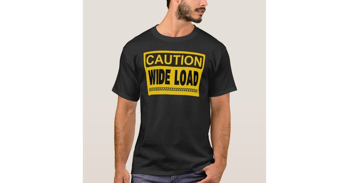 CAUTION WIDE LOAD T-Shirt | Zazzle