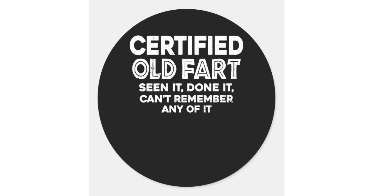 Certified Old Fart Seen It Done It Can't Remember Classic Round Sticker ...