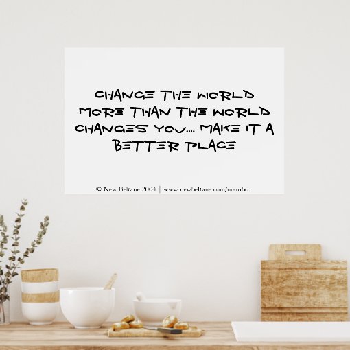 Change the world more than the world changes you poster | Zazzle