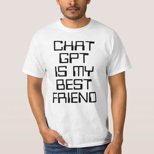 Chat GPT is my best friend AI funny black text T-Shirt | Zazzle