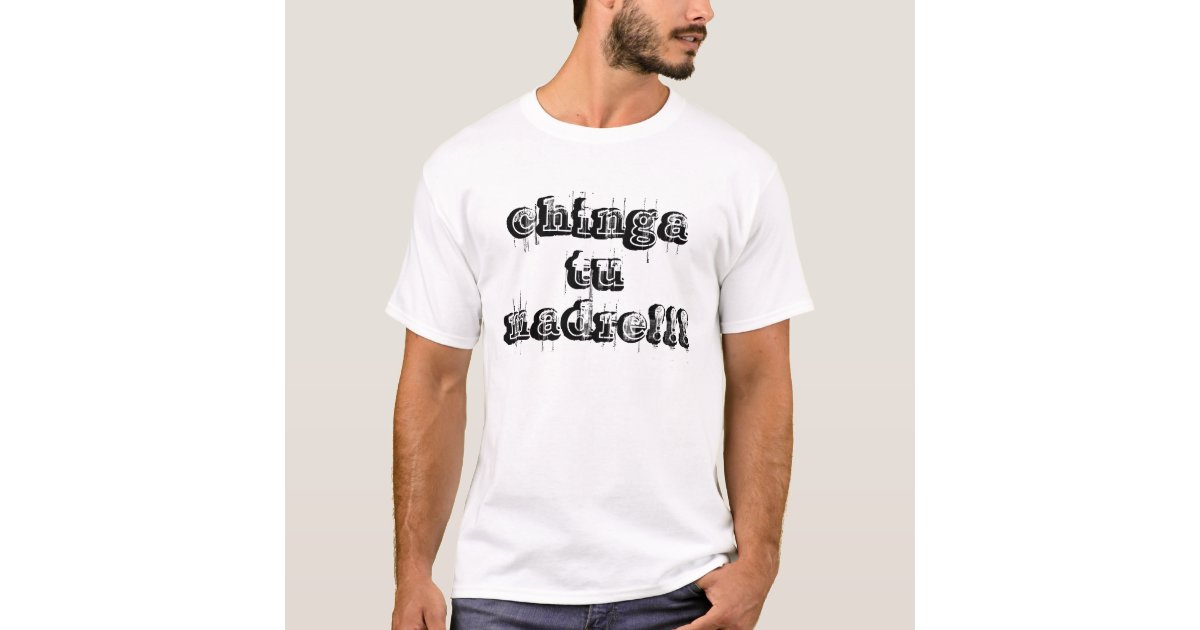 chinga tu madre!!! T-Shirt | Zazzle