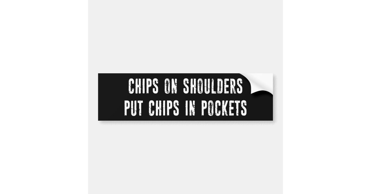 Chips On Shoulders Put Chips In Pockets Bumper Sticker | Zazzle