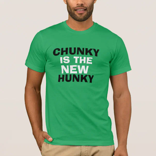 CHUNKY IS THE NEW HUNKY! T-Shirt | Zazzle