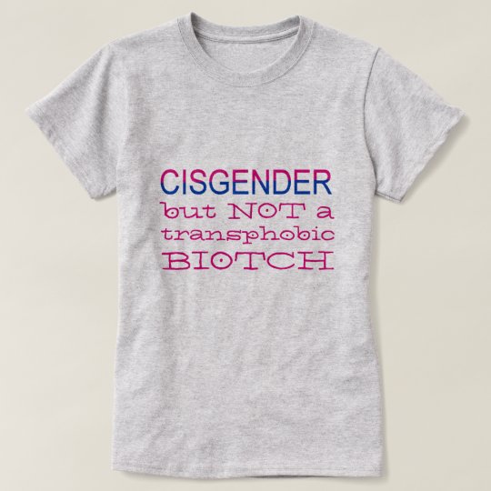 Cisgender But NOT Transphobic LGBT Ally T-Shirt | Zazzle.com