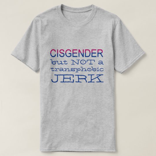 Cisgender But NOT Transphobic LGBT Ally T-Shirt | Zazzle.com
