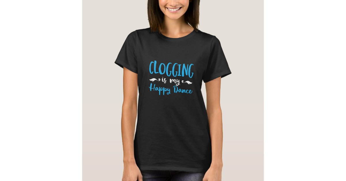 Clogging Is My Happ Dance Dancing Practice T-Shirt | Zazzle