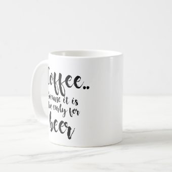 coffee because too early for beer funny mug design | Zazzle