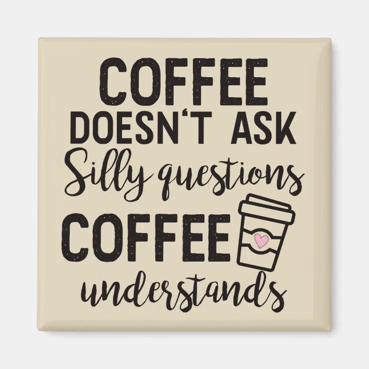 Coffee Doesn't Ask Silly Questions Magnet | Zazzle
