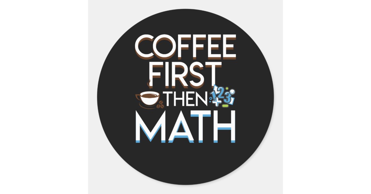 Coffee First Then Math Coffee Math Funny Classic Round Sticker | Zazzle
