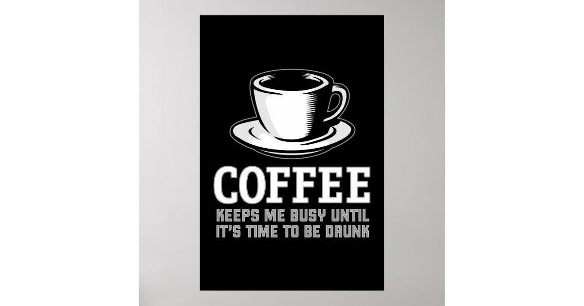 Coffee Keeps me Busy until it's time to be Drunk Poster | Zazzle