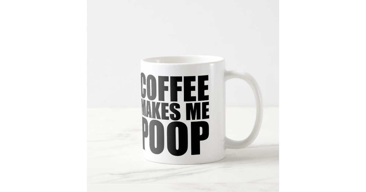 COFFEE MAKES ME POOP COFFEE MUG | Zazzle