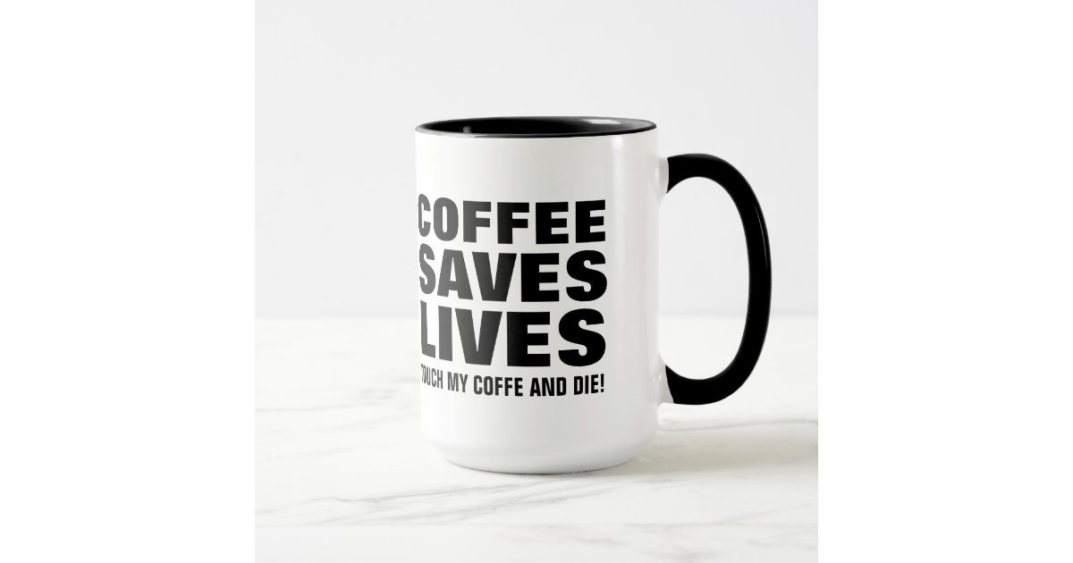 Coffee Save Lives Touch My Coffee & Die Funny Mug | Zazzle