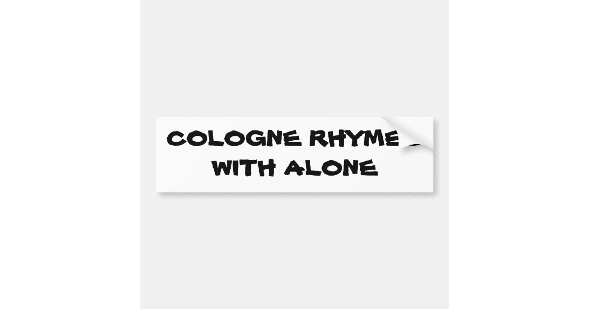 Cologne rhymes with Alone Bumper Sticker | Zazzle