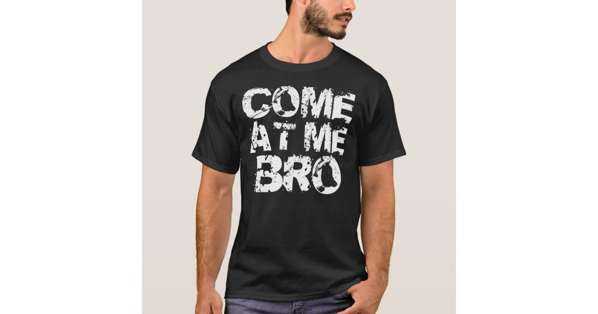 Come At Me Bro T Shirt Zazzle