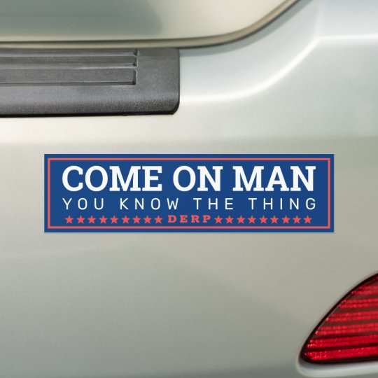 Come On Man You Know the Thing Bumper Sticker | Zazzle.com