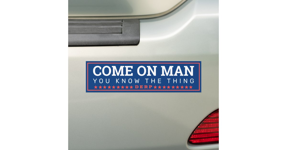 Come On Man You Know the Thing Bumper Sticker | Zazzle