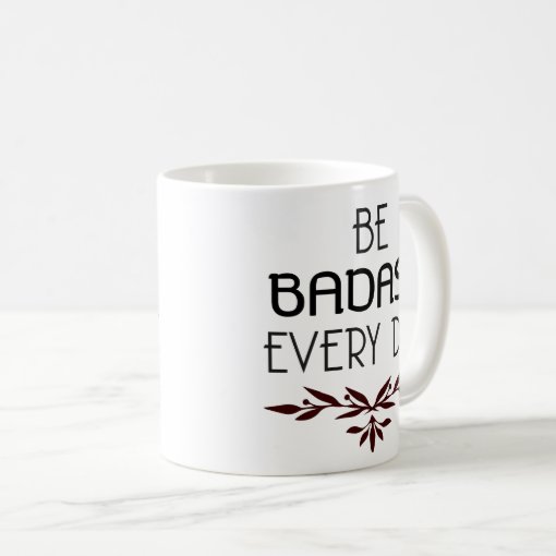 Cool Badass Mug Be Badass Every Day | Zazzle