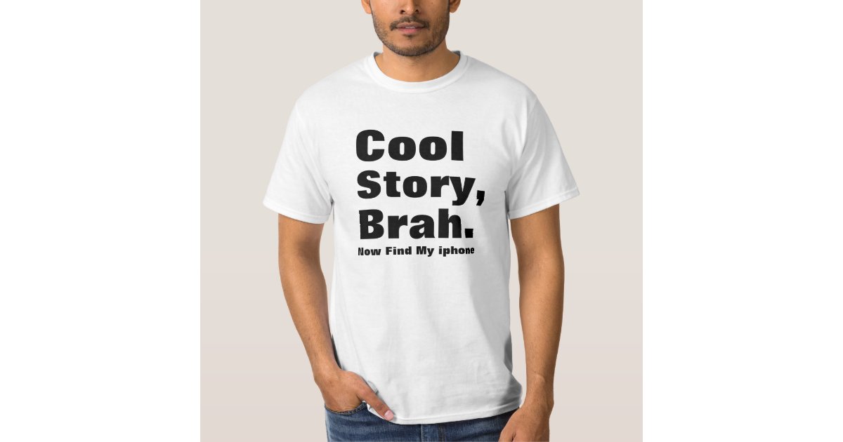 Cool Story Brah Now Find My iphone Value T-Shirt | Zazzle