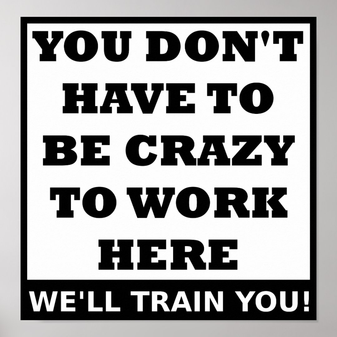 Crazy to Work Here Funny Poster | Zazzle