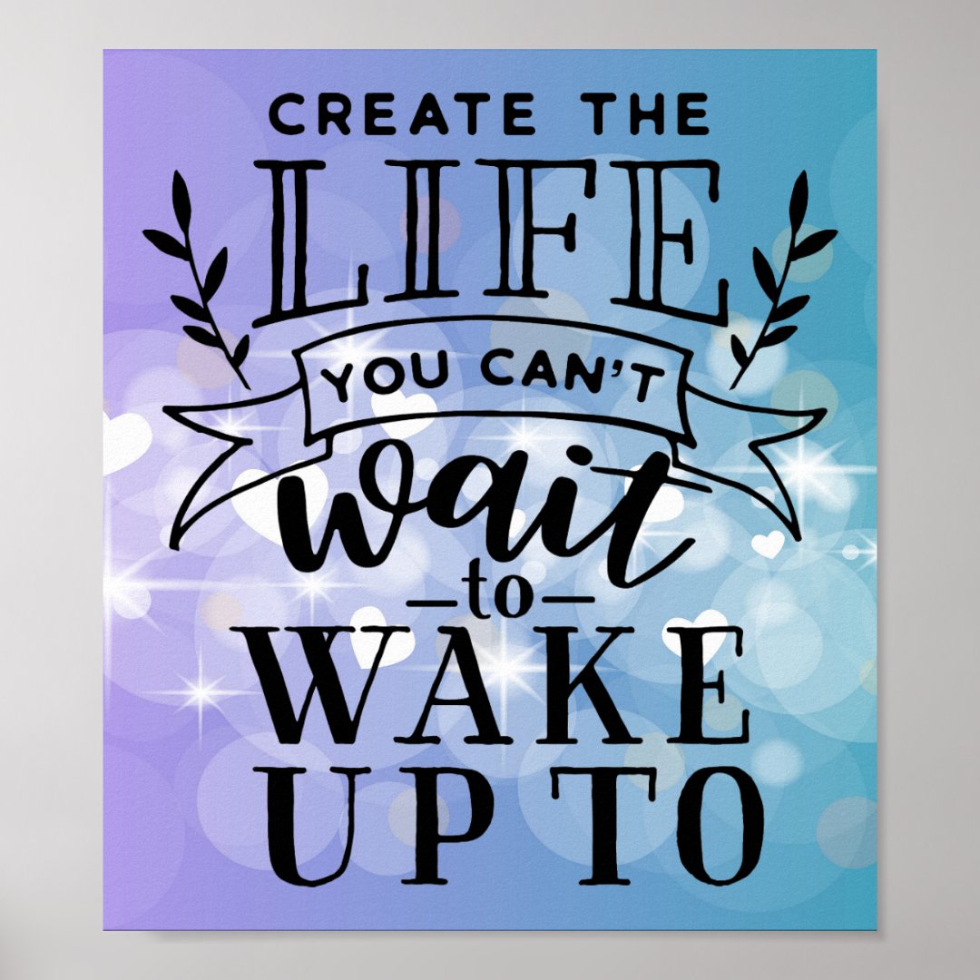 Create the life you can't wait to wake up to poster | Zazzle
