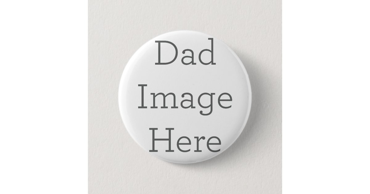 Create Your Own Dad Image Button Gift | Zazzle