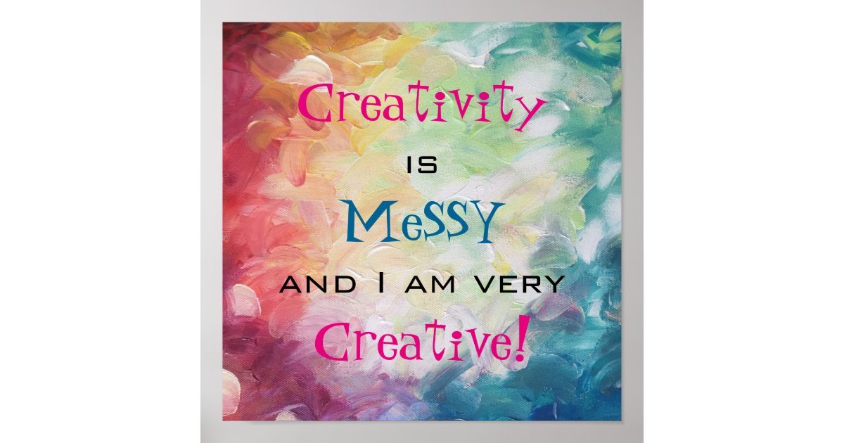 Creativity is messy and i am very creative poster | Zazzle