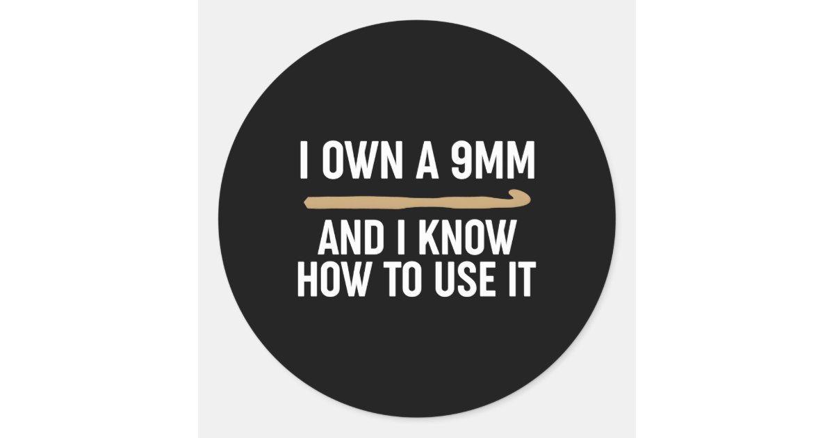 Crocheting I Own A 9Mm And Know How To Use It Classic Round Sticker ...