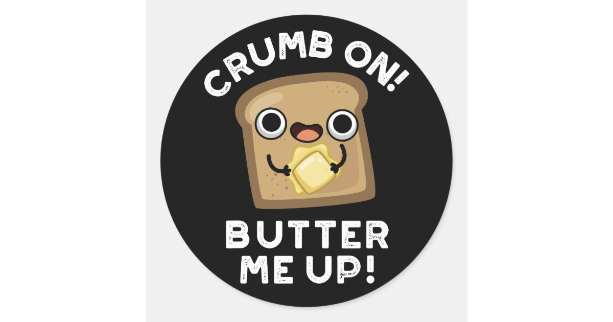 Crumb On Butter Me Up Funny Bread Pun Dark BG Classic Round Sticker ...
