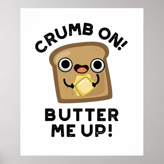 Crumb On Butter Me Up Funny Bread Pun Poster | Zazzle.com