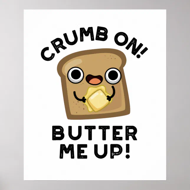 Crumb On Butter Me Up Funny Bread Pun Poster | Zazzle