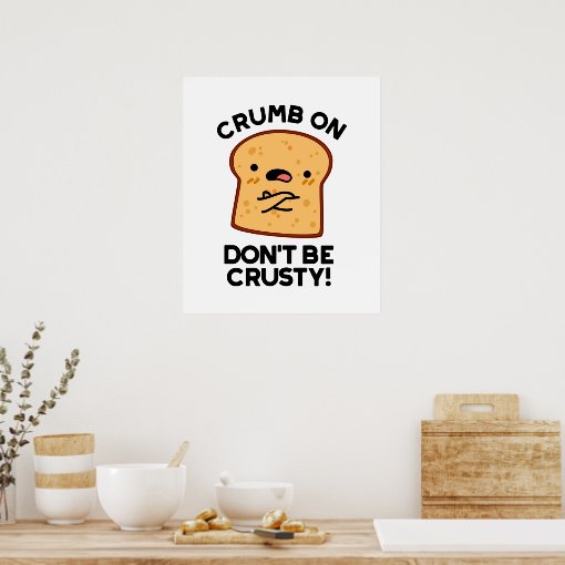 Crumb On Don't Be Crusty Funny Bread Pun Poster | Zazzle