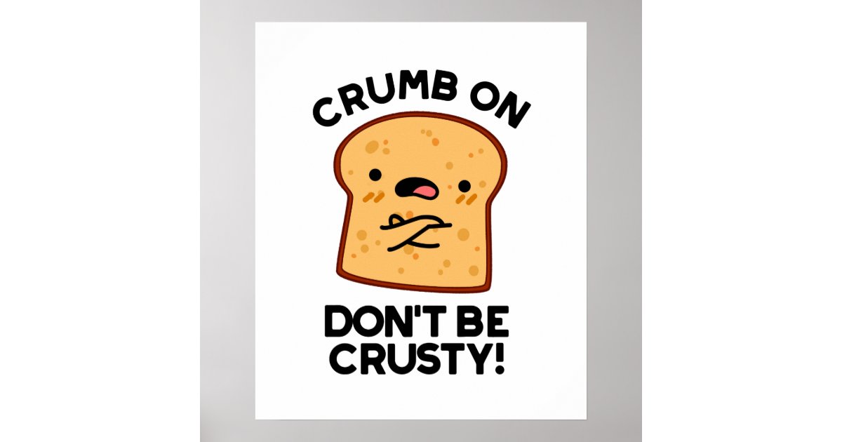 Crumb On Don't Be Crusty Funny Bread Pun Poster | Zazzle
