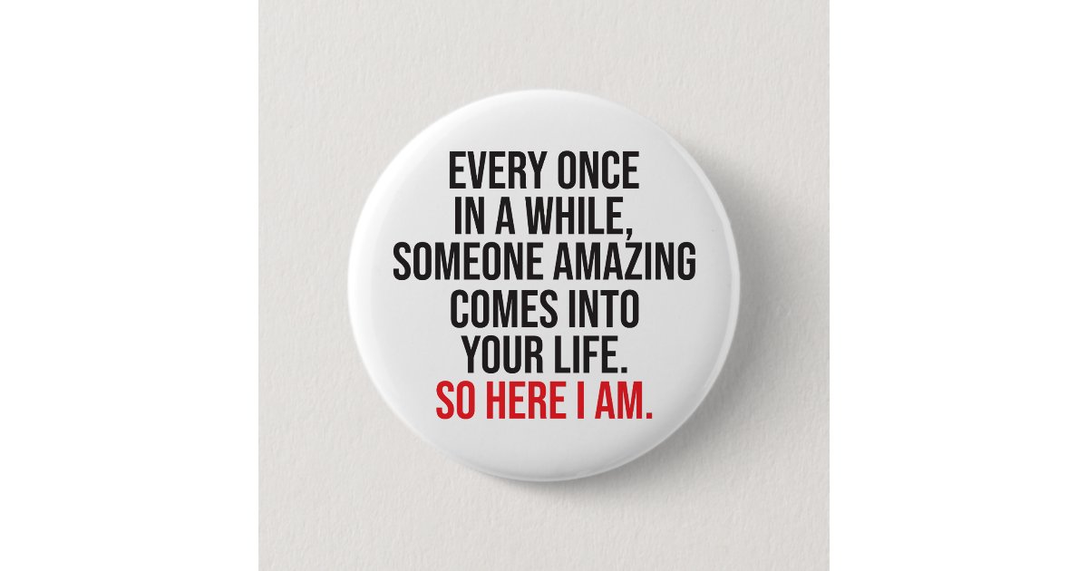 CUSTOM Here I am Sarcastic Romantic Humor Funny Button | Zazzle