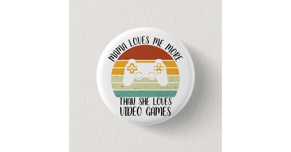 CUSTOM Mama Loves Me More Than She Loves Video Gam Button | Zazzle
