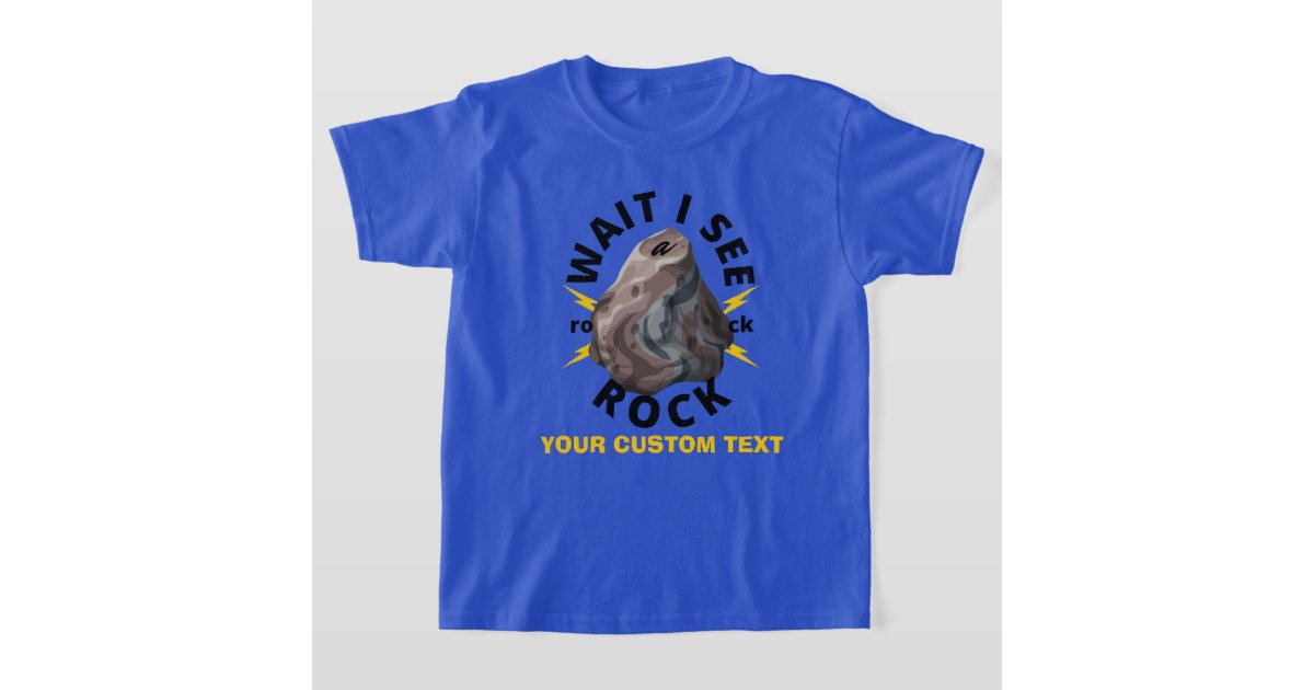 CUSTOM wait i see a rock Geology ROCKS T-Shirt | Zazzle
