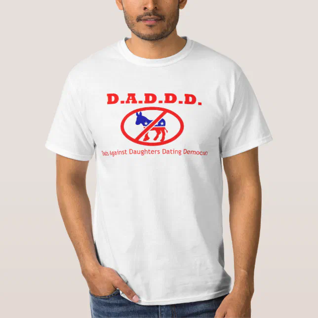 D.A.D.D.D. Dads Against Daughters Dating Democrats T-Shirt | Zazzle
